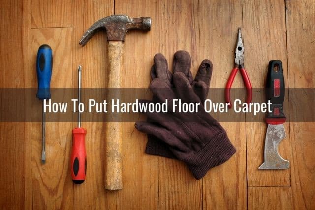 Can You/How To Put Hardwood Floor Over Carpet - Ready To DIY