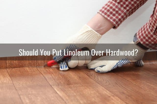 Can You/Should You Lay Linoleum Over Hardwood? - Ready To DIY