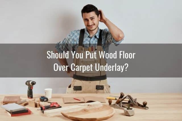 Can You Lay Wood Floor Over Carpet Underlay? - Ready To DIY
