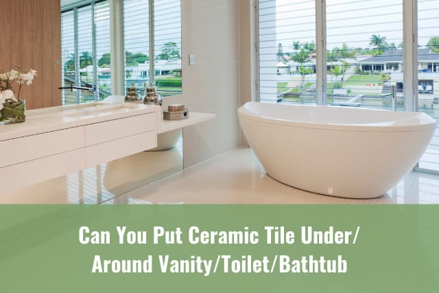 Can You Put Ceramic Tile Under/Around Vanity/Toilet/Bathtub? - Ready To DIY