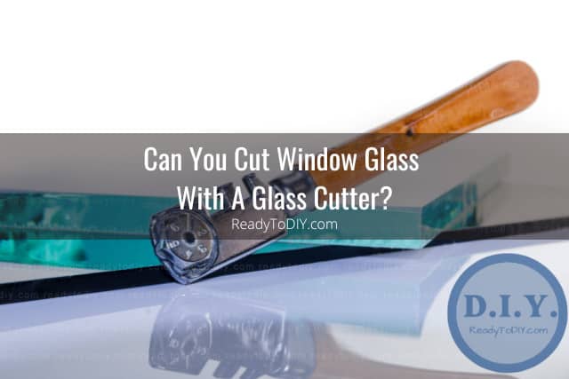 What Can You Use To Cut Window Glass? (How-To) - Ready To DIY