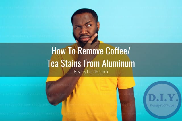 How To Remove Stains From Aluminum - Ready To DIY