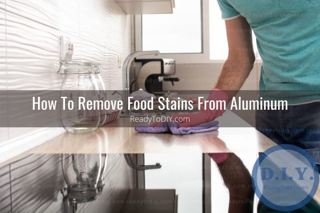 How To Remove Stains From Aluminum - Ready To DIY