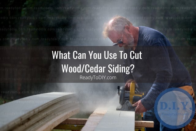 What Can You Use To Cut Wood/Cedar Siding? (How To) - Ready To DIY