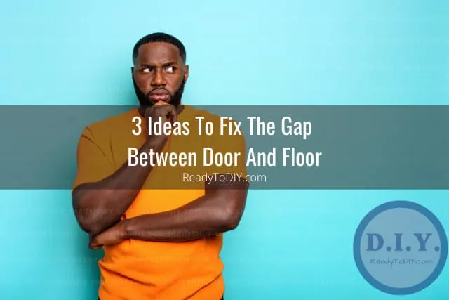 Can You Fix The Gap Between Door And Floor? (How To) - Ready To DIY