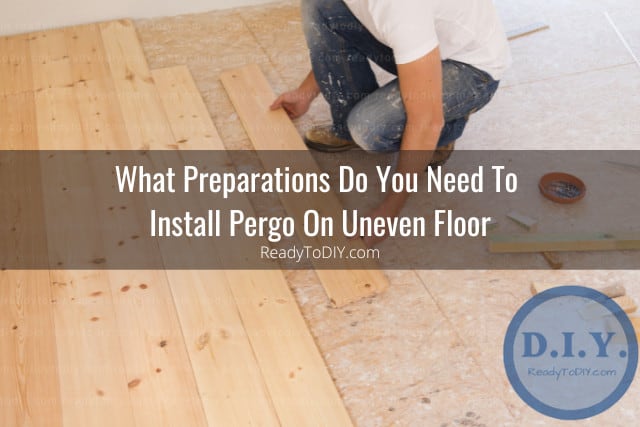 Can You Put Pergo On Uneven Floor? (How To) - Ready To DIY