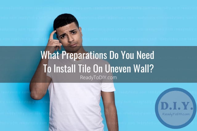 Can You Put Tile On Uneven Wall? (How To) - Ready To DIY