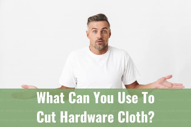 What Can You Use To Cut Hardware Cloth? (How To) - Ready To DIY
