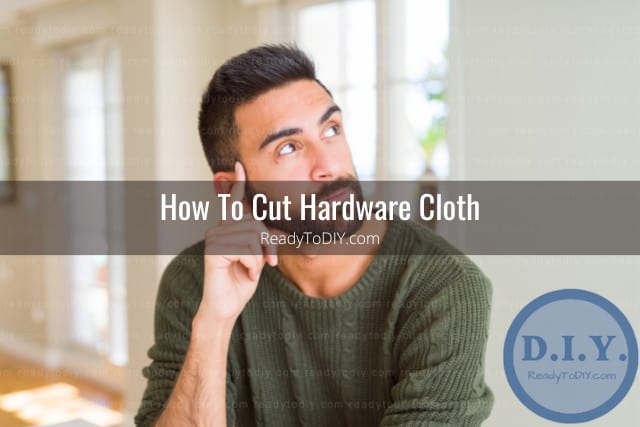 What Can You Use To Cut Hardware Cloth? (How To) - Ready To DIY
