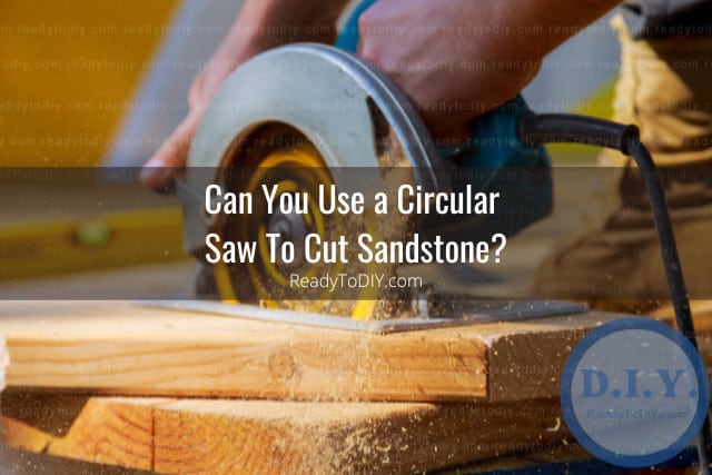 What Can You Use To Cut Sandstone? (How To) - Ready To DIY