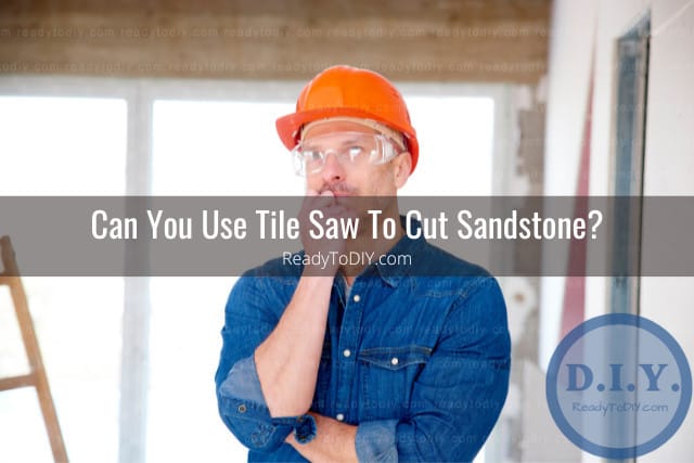 What Can You Use To Cut Sandstone? (How To) - Ready To DIY