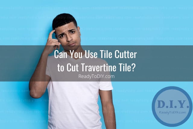 What Can You Use to Cut Travertine Tile? (How To) - Ready To DIY