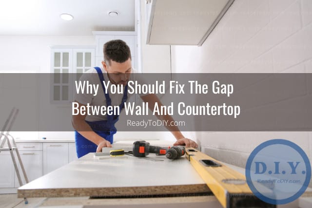 Can You Fix The Gap Between Wall And Countertop? (How To) - Ready To DIY