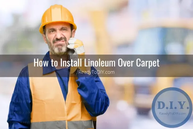 Can You Put Linoleum Over Carpet? (How To) - Ready To DIY