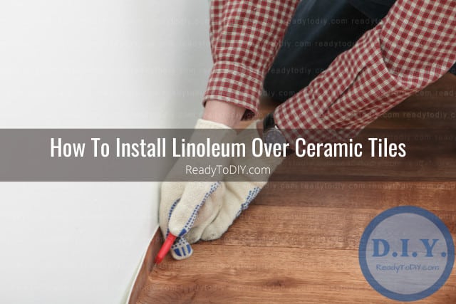 Can You Put Linoleum Over Ceramic Tile? - Ready To DIY