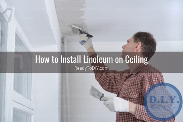 Can You Put Linoleum on Ceiling? (How To) - Ready To DIY