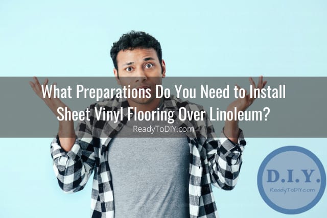 Can You Put Sheet Vinyl Flooring Over Linoleum? (How To) - Ready To DIY