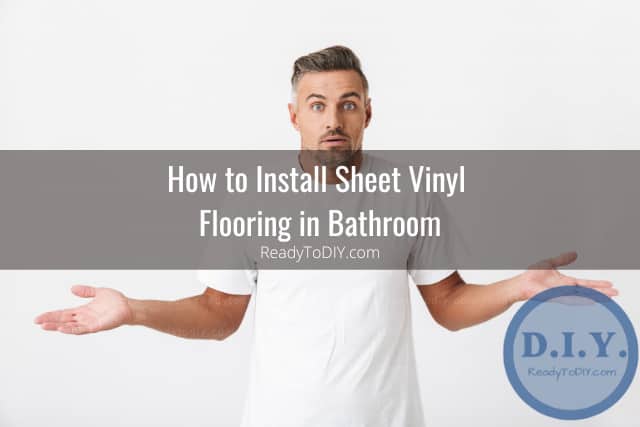 Can You Put Sheet Vinyl Flooring in Bathroom? (How To) - Ready To DIY