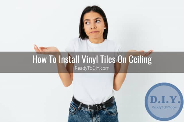 Can You Put Vinyl Tiles On Ceiling? (How To) - Ready To DIY