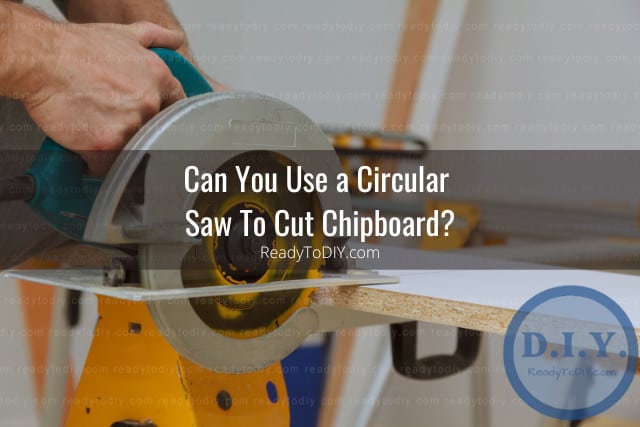 What Can You Use To Cut Chipboard? (How To) - Ready To DIY