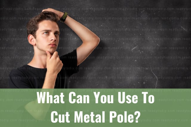 What Can You Use To Cut Metal Pole? (How To) - Ready To DIY