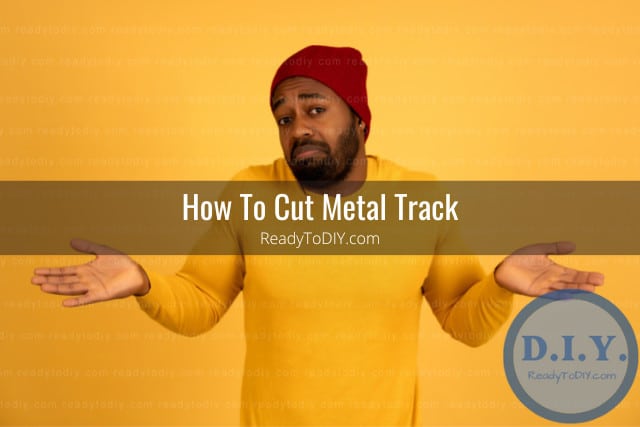 What Can You Use To Cut Metal Track? (How To) - Ready To DIY