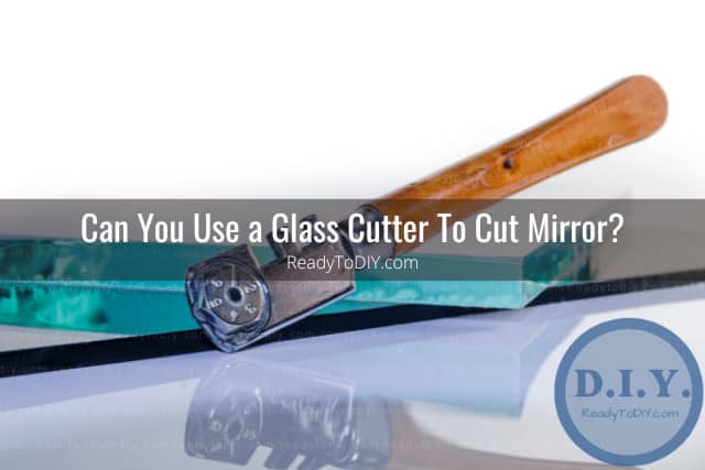 What Can You Use To Cut Mirror? (How To) - Ready To DIY
