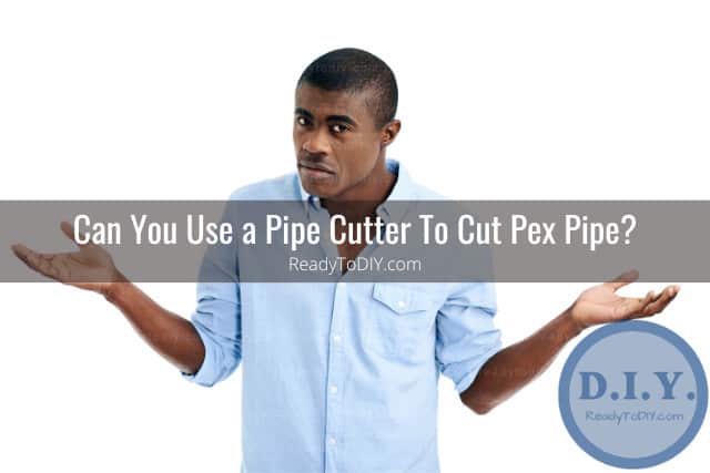 What Can You Use To Cut Pex Pipe? (How To) - Ready To DIY