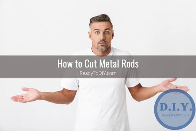 What Can You Use to Cut Metal Rod? (How To) - Ready To DIY