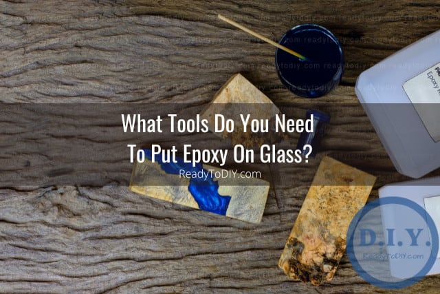 Can You Put Epoxy On Glass? (How To) - Ready To DIY