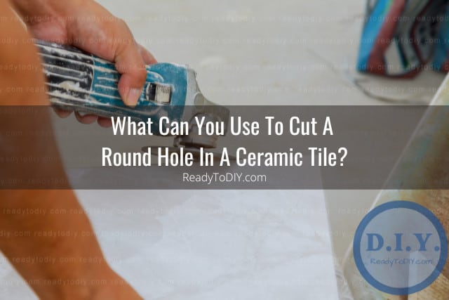 How To Cut A Hole In A Ceramic Tile - Ready To DIY
