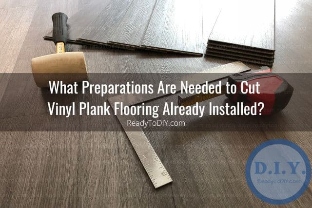 How To Cut Vinyl Plank Flooring Already Installed - Ready To DIY