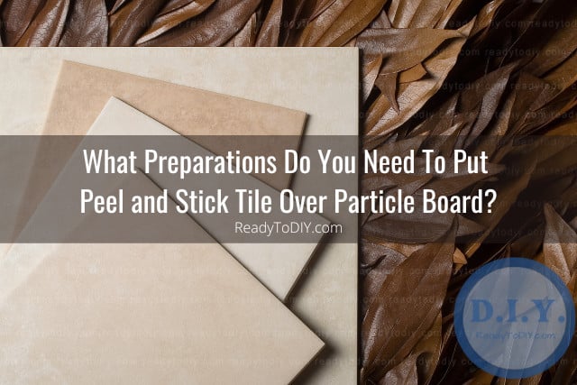 Can You Put Peel And Stick Tile Over Particle Board? (How To) - Ready ...