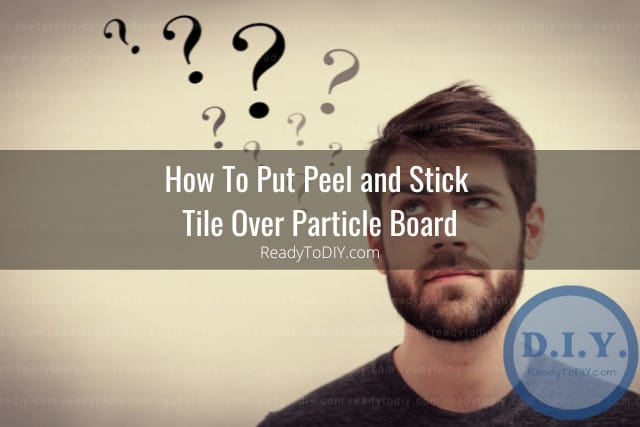 Can You Put Peel And Stick Tile Over Particle Board? (How To) - Ready ...