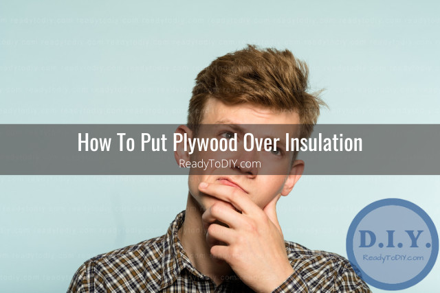Can You Put Plywood Over Insulation? (How To) - Ready To DIY