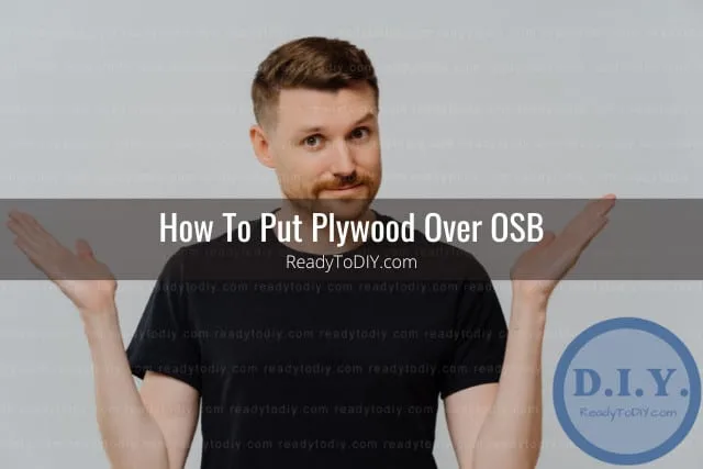 Can You Put Plywood Over OSB? (How To) - Ready To DIY