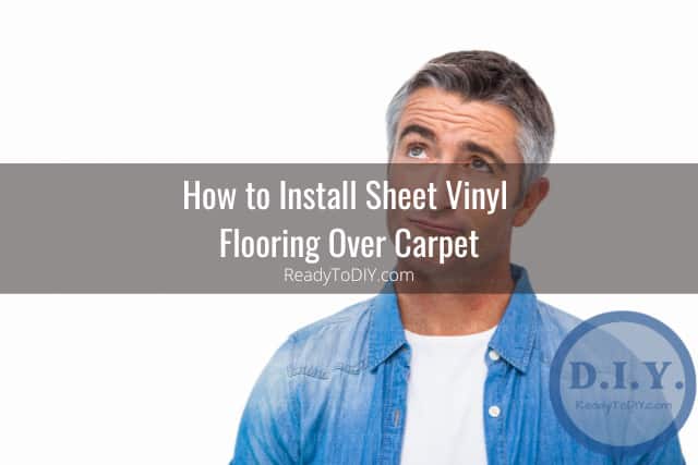 Can You Put Sheet Vinyl Flooring Over Carpet? - Ready To DIY