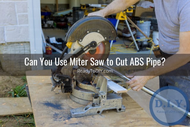 What Can You Use to Cut ABS Pipe? (How To) - Ready To DIY