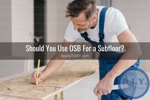Can You Use OSB For Subfloor? (How To) - Ready To DIY