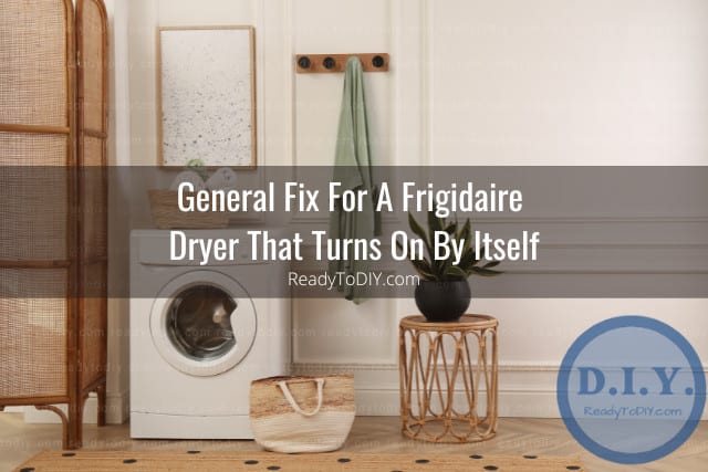 Frigidaire Dryer Turns On By Itself (How to Fix) - Ready To DIY