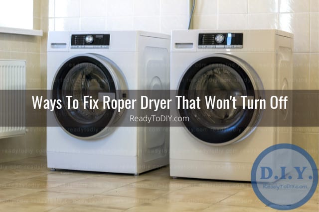 Roper Dryer Won't Turn Off (How To Fix) - Ready To DIY